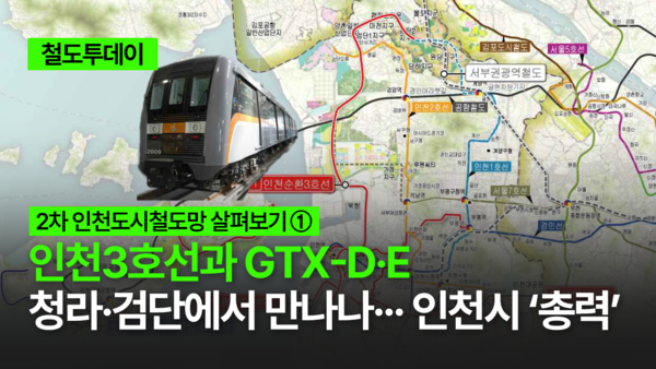 [철도투데이] 인천3호선과 GTX-D·E, 청라·검단에서 만나나···인천시 ‘총력’