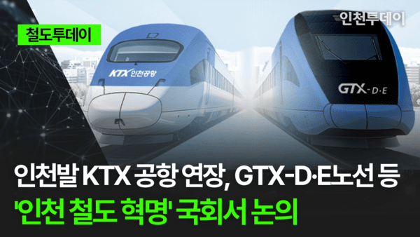 [철도투데이] 인천발 KTX 공항 연장 GTX-D·E노선 등 '인천 철도 혁명' 국회서 논의